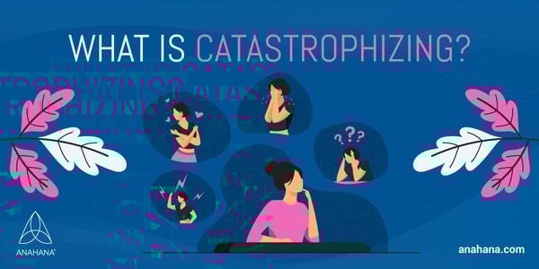 Catastrophizing, anxiety, examples, thoughts, definition,